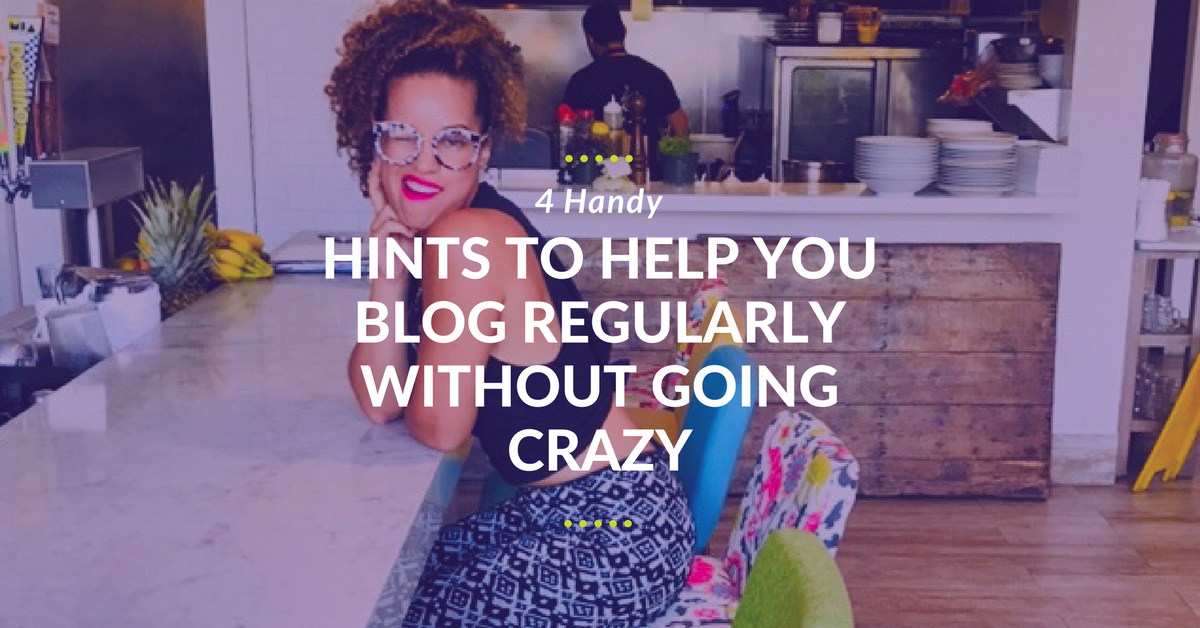 4 Handy Hints to Help You Blog Regularly Without Going Crazy